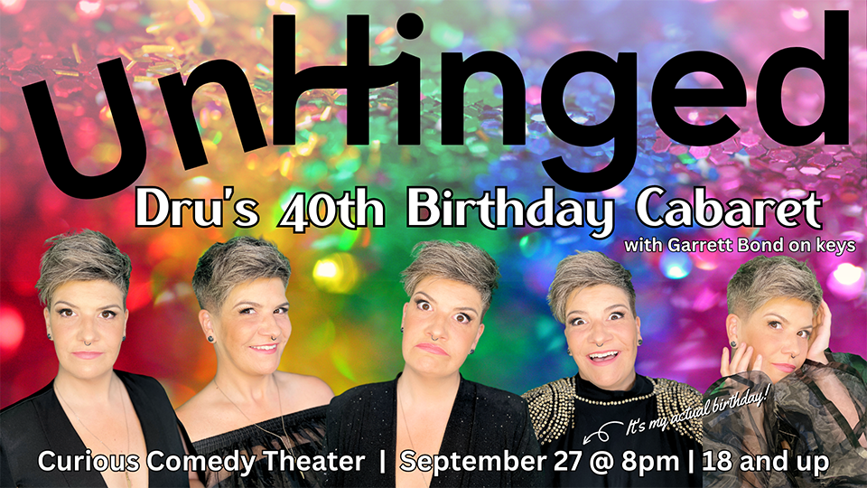Tickets for Unhinged! Dru's 40th Birthday Cabaret in Portland from ShowClix
